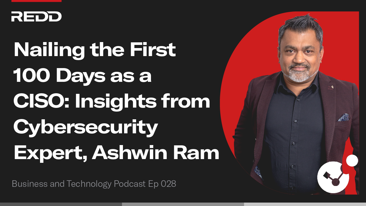 Nailing the First 100 Days as a CISO: Insights from Cybersecurity Expert, Ashwin Ram - REDD
